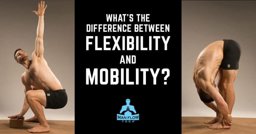 Mobility Vs Flexibility: What's The Difference? - Man Flow Yoga